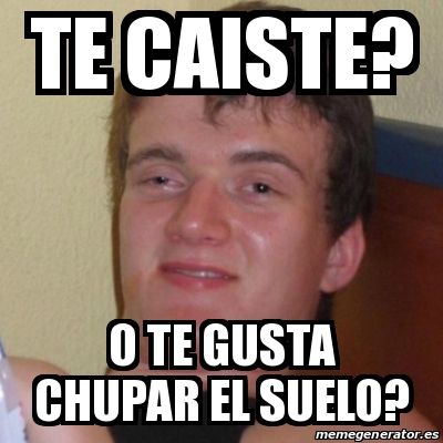 Meme Stoner Stanley - Te caiste? o te gusta chupar el suelo? - 12855691