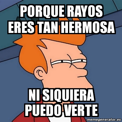 Meme Futurama Fry - porque rayos eres tan hermosa ni siquiera puedo ...