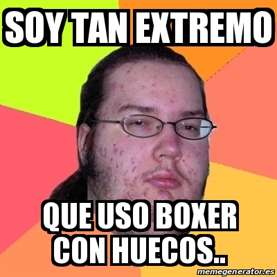 Meme Friki - SOY TAN EXTREMO QUE USO BOXER CON HUECOS.. - 12920908