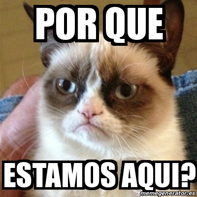 Meme Grumpy Cat - poR QUE ESTAMOS AQUI? - 12922012
