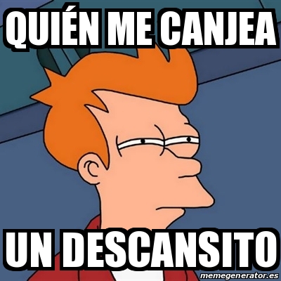 Meme Futurama Fry - quiÃ©n me canjea un descansito - 12948164
