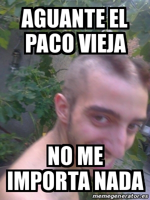 Meme Personalizado - aguante el paco vieja no me importa nada - 12966761