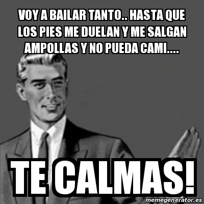 Meme Correction Guy - VOY A BAILAR TANTO.. HASTA QUE LOS PIES ME DUELAN ...