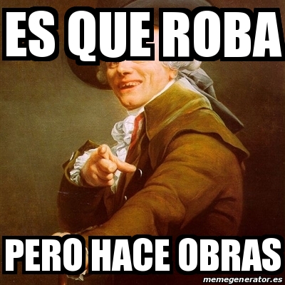 Meme Joseph Ducreux - es que roba pero hace obras - 12983552