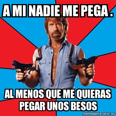 Meme Chuck Norris - a mi nadie me pega . al menos que me quieras pegar ...