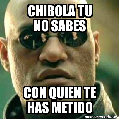Meme What If I Told You - chibola tu no sabes con quien te has metido ...