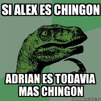 Meme Filosoraptor - SI ALEX ES CHINGON ADRIAN ES TODAVIA MAS CHINGON ...
