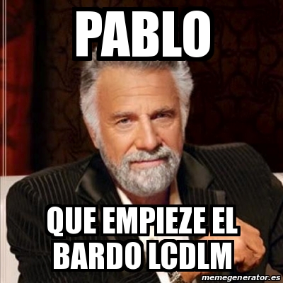 Meme Most interesting man - pablo que empieze el bardo lcdlm - 13106491
