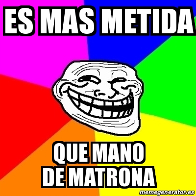 Meme Troll - es mas metida que mano de matrona - 13110662