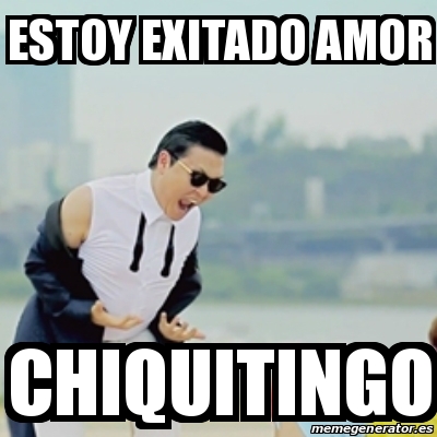 Meme Gangnam Style - estoy exitado amor chiquitingo - 13110869