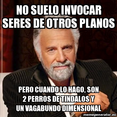 Meme Most interesting man - No suelo invocar seres de otros planos PERO ...