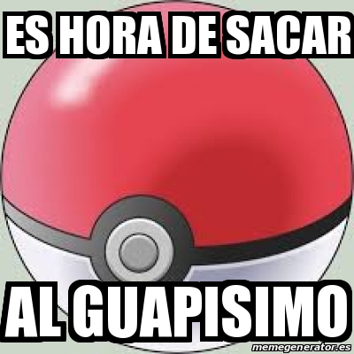 Meme Personalizado - ES HORA DE SACAR AL GUAPISIMO - 13145585