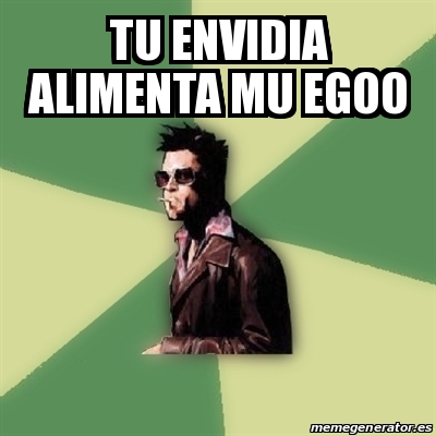 Meme Tyler Durden - tu envidia alimenta mu egoo - 13151155