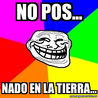 Meme Troll - no pos... nado en la tierra... - 13155594