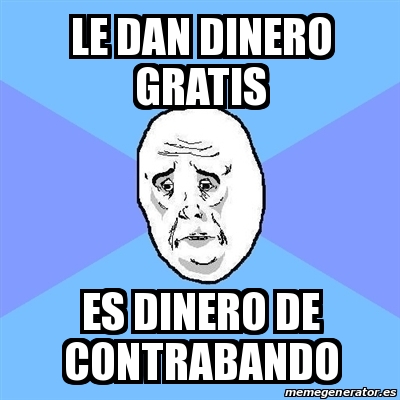 Meme Okay Guy - le dan dinero gratis es dinero de contrabando - 13159850