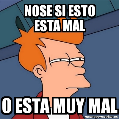 Meme Futurama Fry - nose si esto esta mal o esta muy mal - 13162378