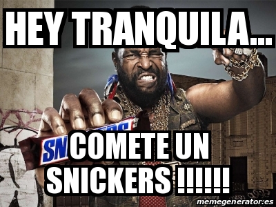 Meme Personalizado - Hey tranquila... comete un snickers !!!!!! - 13163948