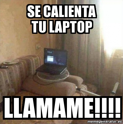 Meme Personalizado - SE CALIENTA TU LAPTOP LLAMAME!!!! - 13164934