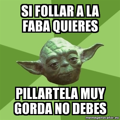 Meme Yoda - Si follar a la faba quieres pillartela muy gorda no debes ...