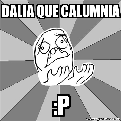 Meme Whyyy - Dalia que calumnia :P - 13182345