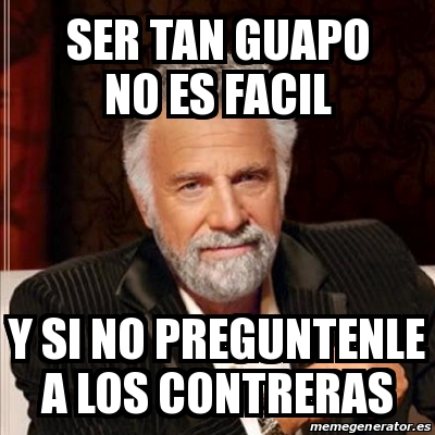 Meme Most interesting man - Ser tan guapo no es Facil Y si no ...