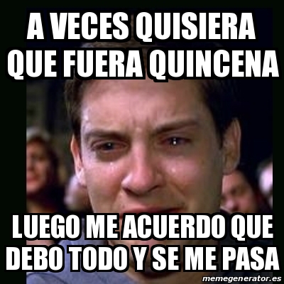 Meme crying peter parker - a VECES QUISIERA QUE FUERA QUINCENA LUEGO ME ...