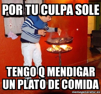 Meme Personalizado - Por tu culpa SOLE Tengo q meNdigar un plato de ...