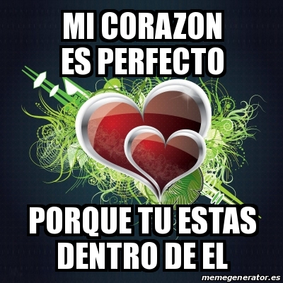 Meme Personalizado - mi corazon es perfecto porque tu estas dentro de ...