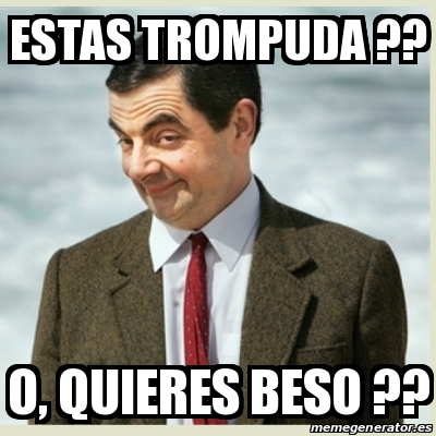 Meme Mr Bean - estas trompuda ?? o, quieres beso ?? - 13234754