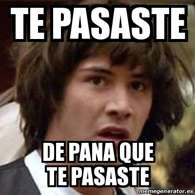 Meme Keanu Reeves - te pasaste de pana que te pasaste - 13239884