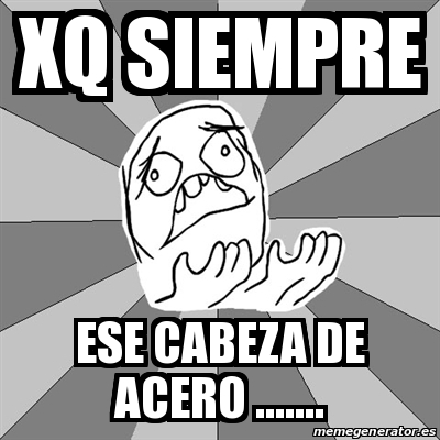 Meme Whyyy - xq siempre ese cabeza de Acero ....... - 13245294