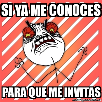 Meme I Hate - si ya me conoces para que me invitas - 13254087