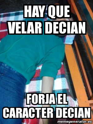 Meme Personalizado - hay que velar decian forja el caracter decian ...