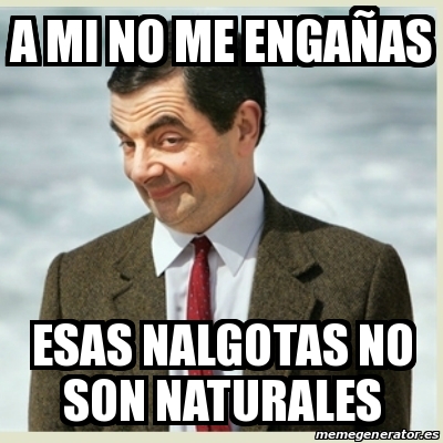 Meme Mr Bean - a mi no me engaÃ±as esas nalgotas no son naturales ...