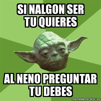 Meme Yoda - si nalgon ser tu quieres al Neno preguntar tu debes - 13270061