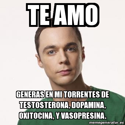 Meme Sheldon Cooper - te amo generas en mi torrentes de testosterona ...