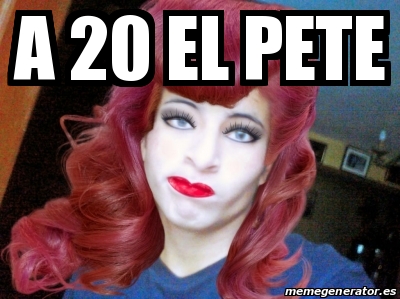 Meme Personalizado - a 20 el pete - 13032374
