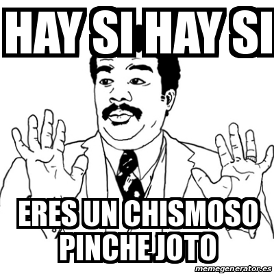 Meme Ay Si - hay si hay si eres un chismoso pinche joto - 13305058