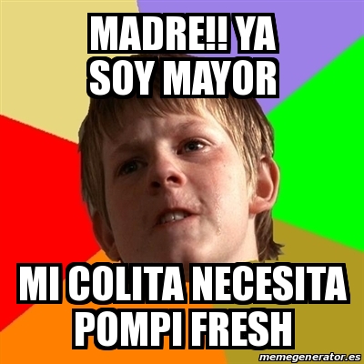 Meme Chico Malo - MADRE!! YA SOY MAYOR MI COLITA NECESITA POMPI FRESH ...