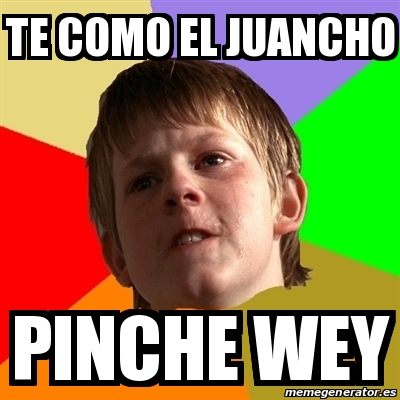 Meme Chico Malo - te como el juancho pinche wey - 13310470