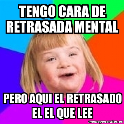 Meme Retard Girl - tengo cara de retrasada mental pero aqui el ...
