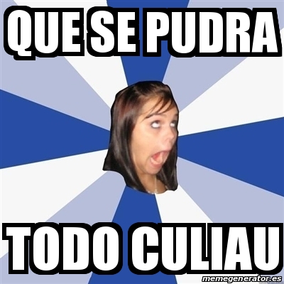 Meme Annoying Facebook Girl - QUE SE PUDRA Todo culiau - 13316008