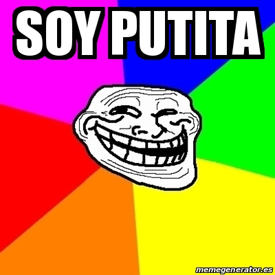 Meme Troll - soy putita - 13317974