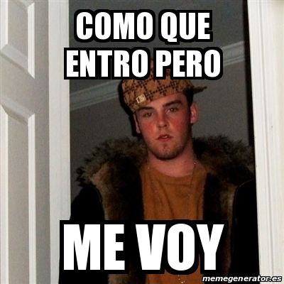 Meme Scumbag Steve - como que entro pero me voy - 13323098