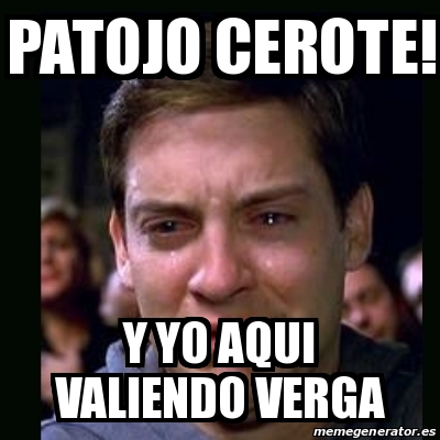 Meme crying peter parker - patojo cerote! y yo aqui valiendo verga ...