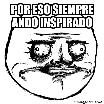 Meme Me Gusta - por eso siempre ando inspirado - 13348114