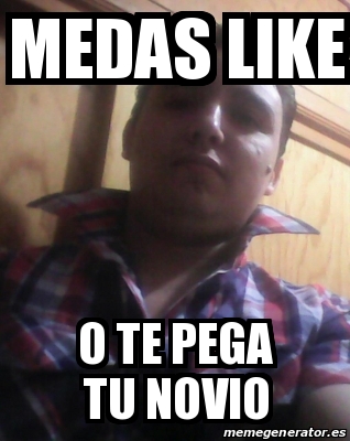 Meme Personalizado - medas like o te pega tu novio - 13356388