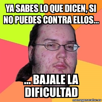 Meme Friki - YA SABES LO QUE DICEN, SI NO PUEDES CONTRA ELLOS ...