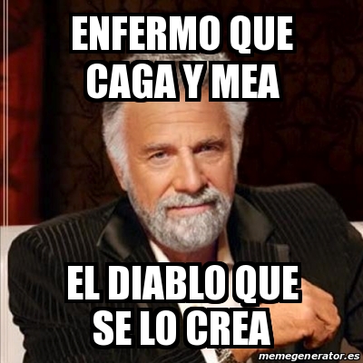 Meme Most interesting man - Enfermo quE CAGA Y MEA EL DIABLO QUE SE LO ...