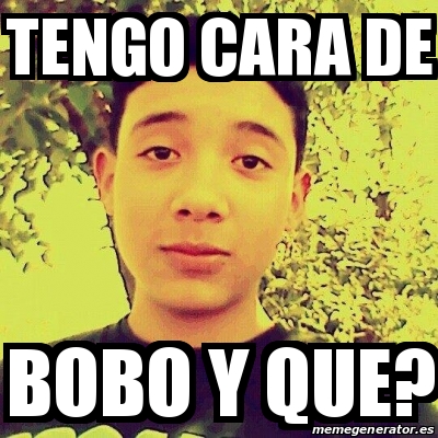Meme Personalizado - tengo cara de bobo y que? - 13384918